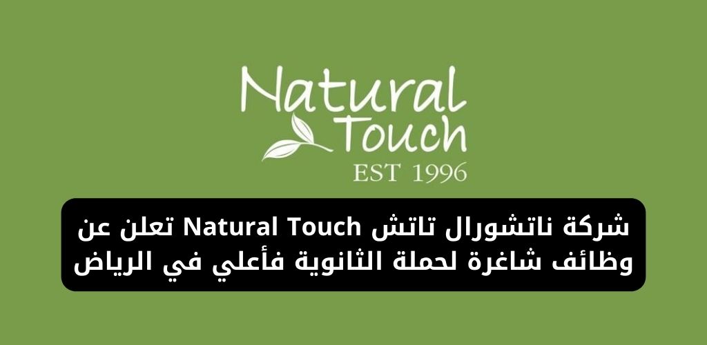 توظيف فوري الرياض لدى شركة ناتشورال تاتش Natural Touch لحملة الثانوية ...